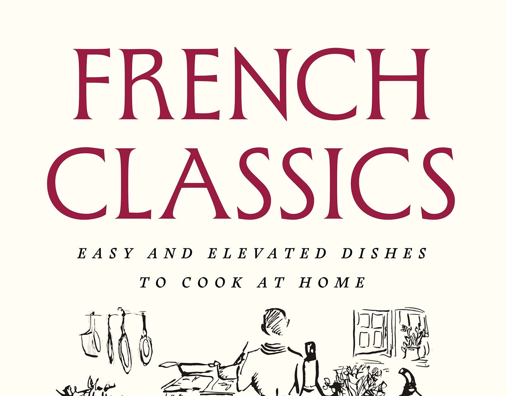 French Classics: Easy and Elevated Dishes to Cook at Home a Cookbook by ...